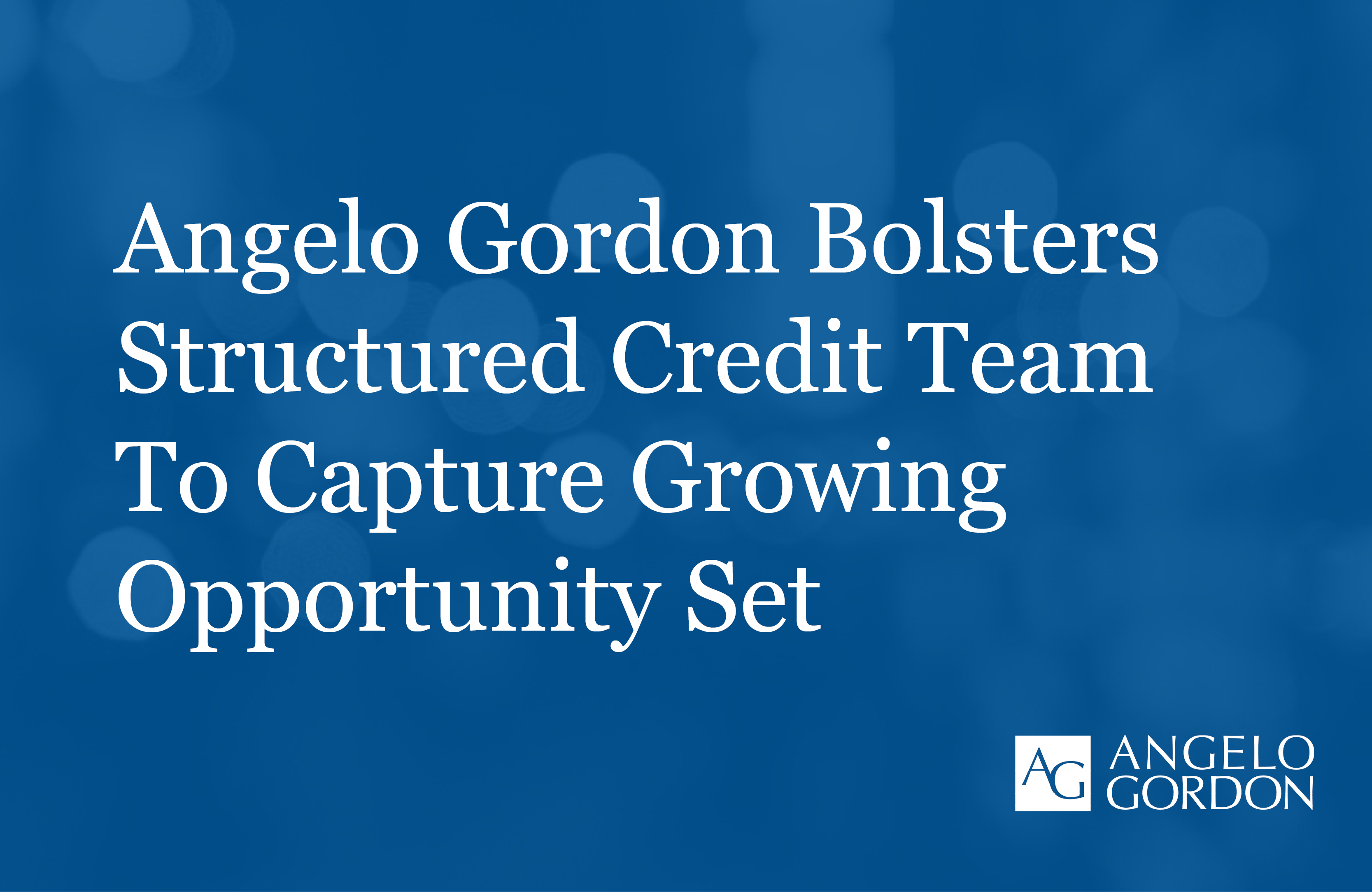 Angelo Gordon Bolsters Structured Credit Team to Capture Growing Opportunity Set Angelo Gordon ...